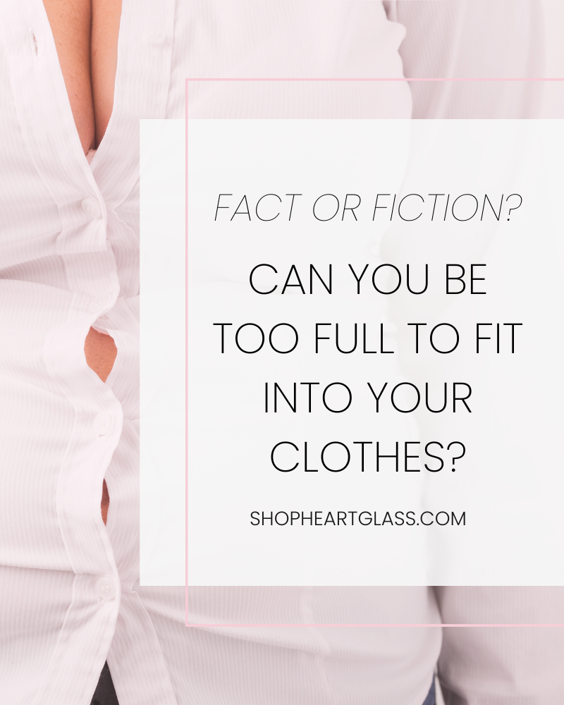 Can you be too full to fit into your clothes? – HeartGlass